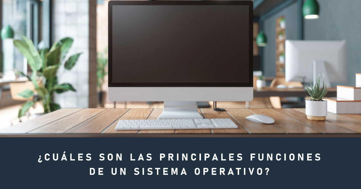 ¿Cuáles son las principales funciones de un sistema operativo?